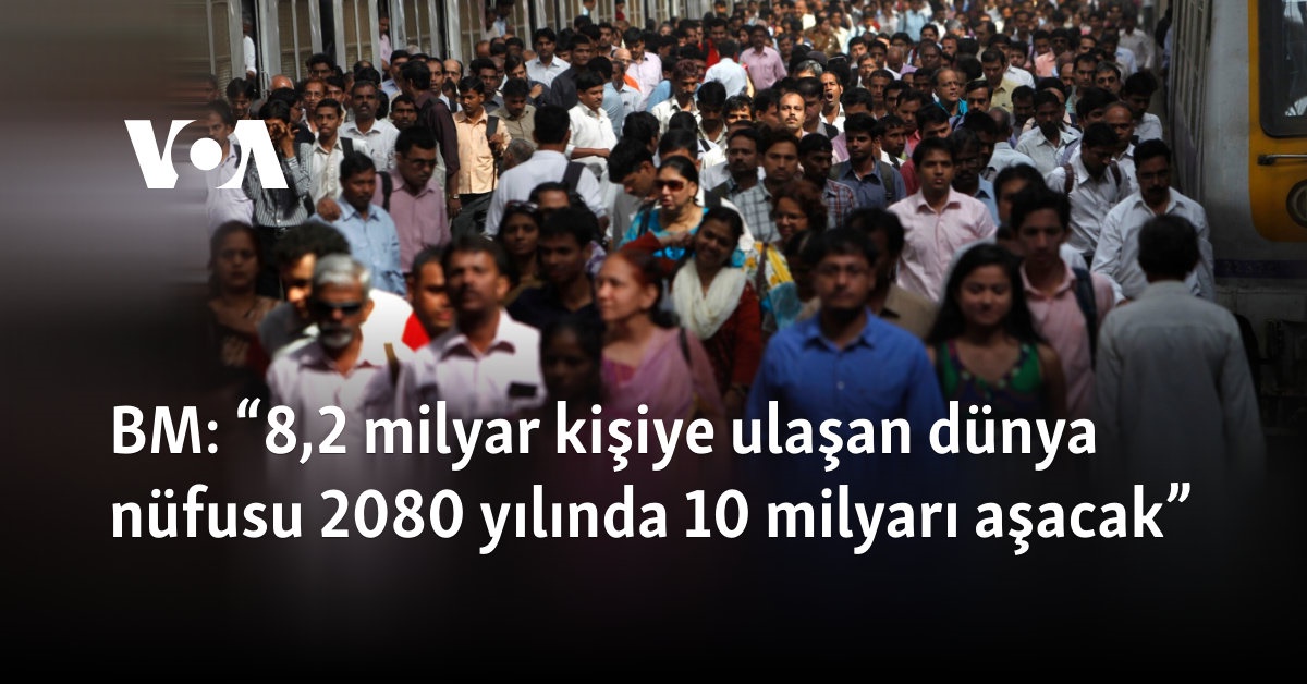 BM: “8,2 milyar kişiye ulaşan dünya nüfusu 2080 yılında 10 milyarı aşacak”