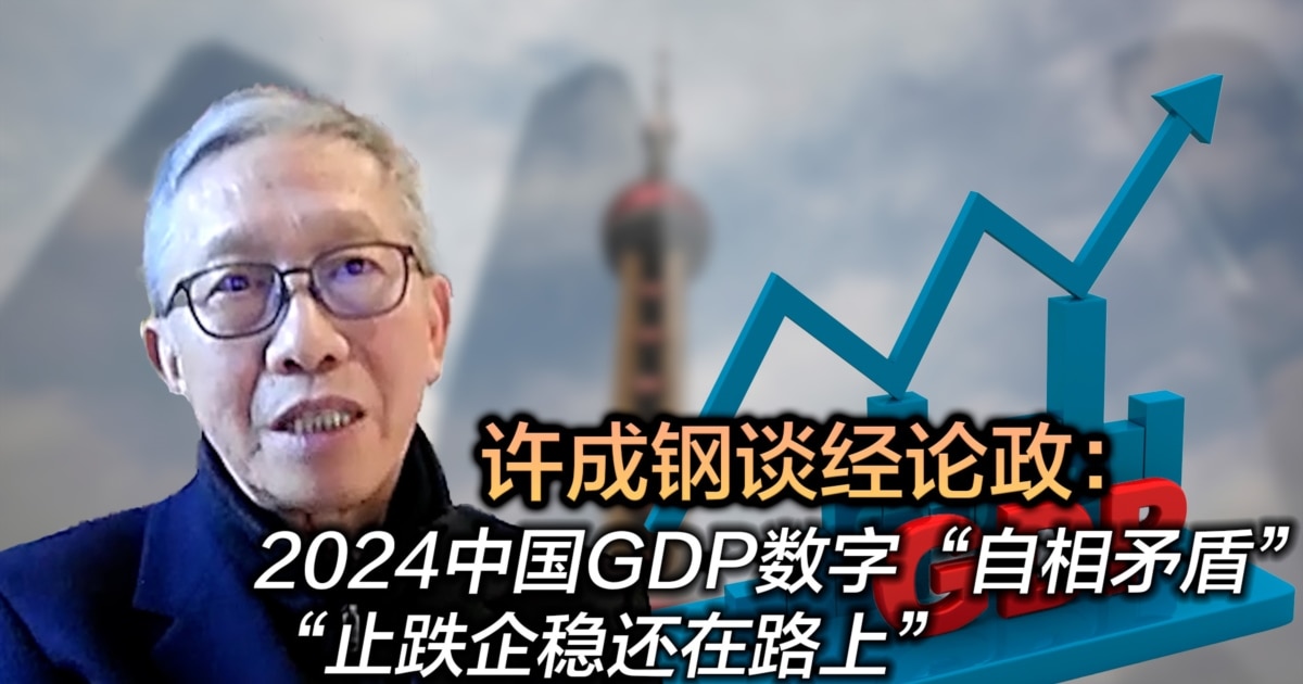 许成钢谈经论政：2024中国GDP数字“自相矛盾” “止跌企稳还在路上”