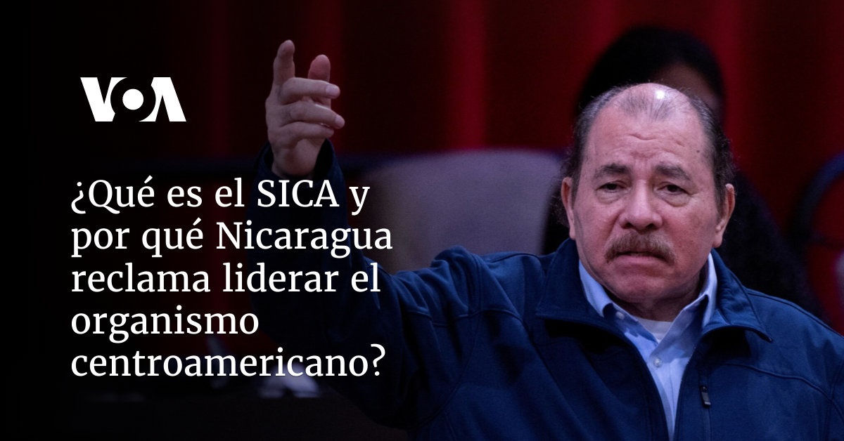 ¿Qué es el SICA y por qué Nicaragua reclama liderar el organismo ...